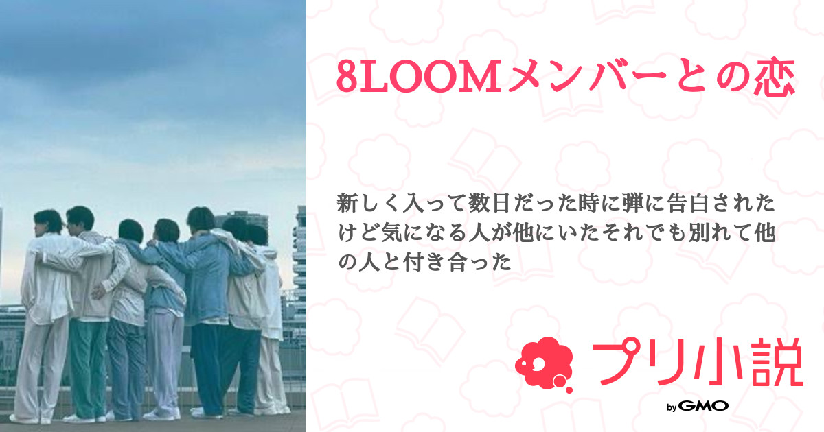 8LOOMメンバーとの恋 - 全11話 【完結】（いろはさんの夢小説） | 無料スマホ夢小説ならプリ小説 byGMO